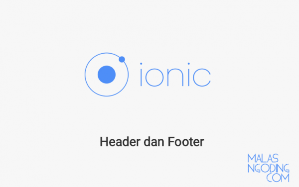 Tutorial Ionic Part 4 : Cara Membuat Header Dan Footer Di Ionic - Malas Ngoding